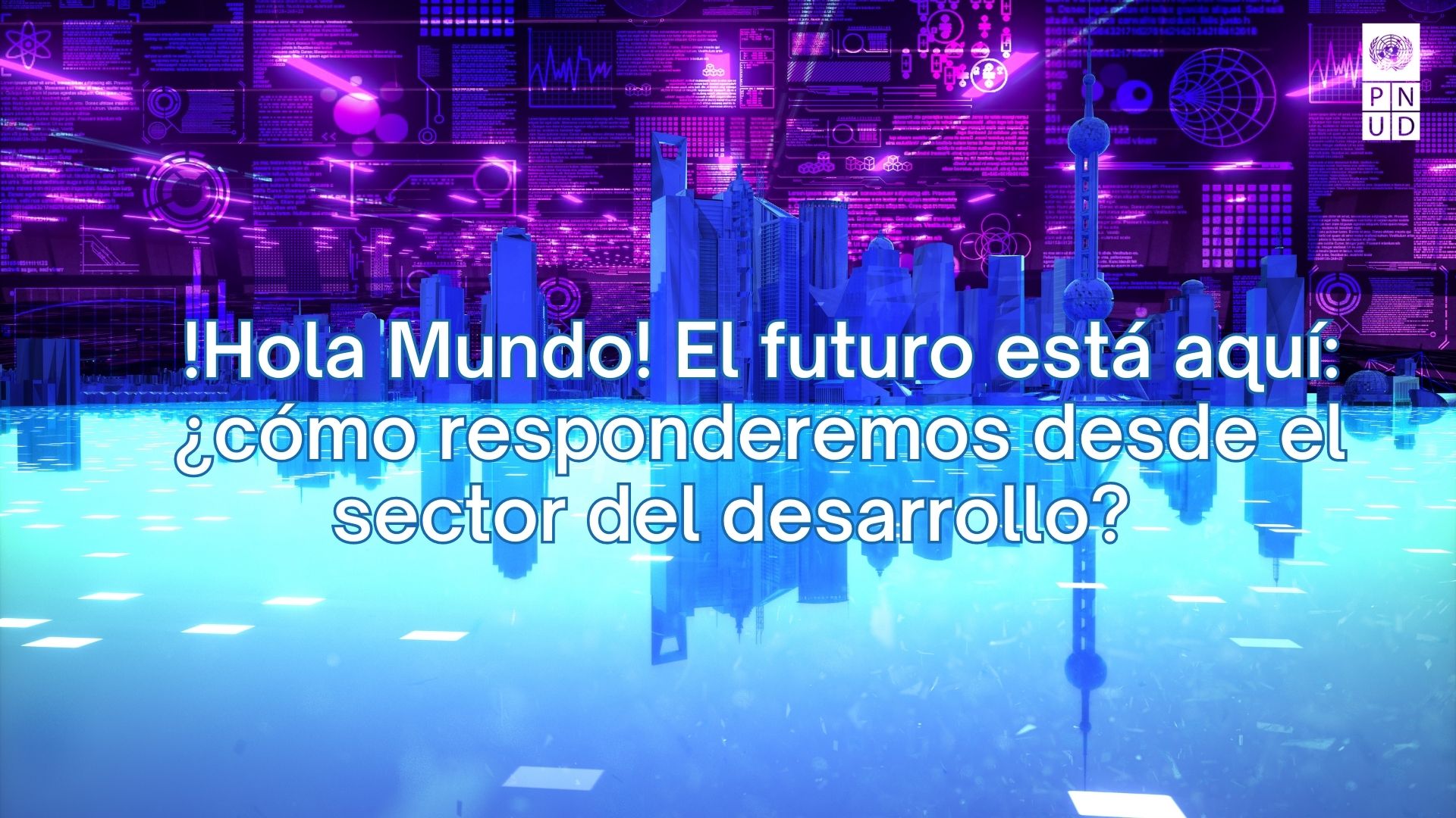 !Hola mundo! El futuro está aquí: ¿cómo responderemos desde el sector del desarrollo? | Programa ...